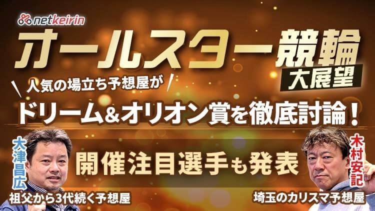 【オールスター競輪予想】人気の場立ち予想屋がドリーム＆オリオン賞を徹底討論！開催注目選手も公開 Netkeirin取材スタッフ 競輪