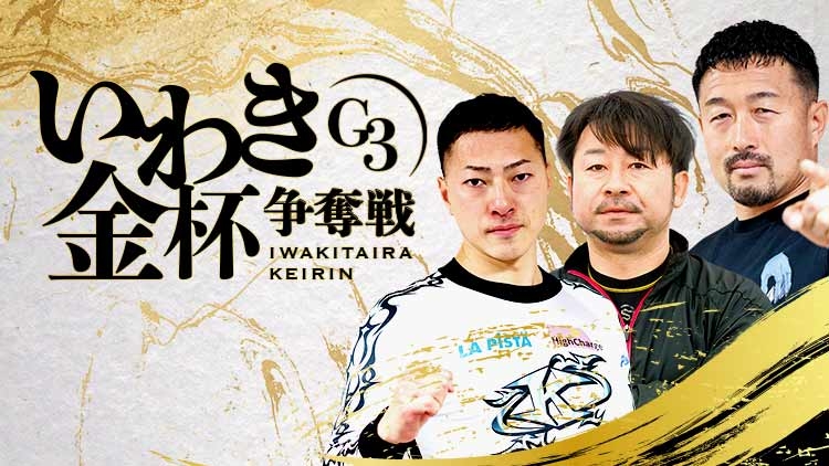 いわき金杯争奪戦2025特集 Netkeirin（ネットケイリン） 競輪予想･結果･速報･オッズ･出走選手･レース一覧･払戻など競輪最新情報！